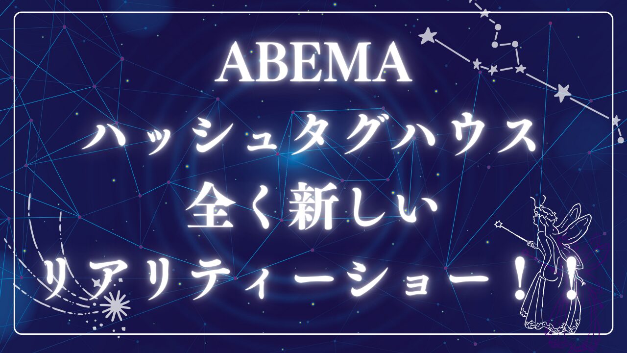 ABEMAのHASHTAG HOUSE（ハッシュタグハウス）がやばい！？その魅力とは？