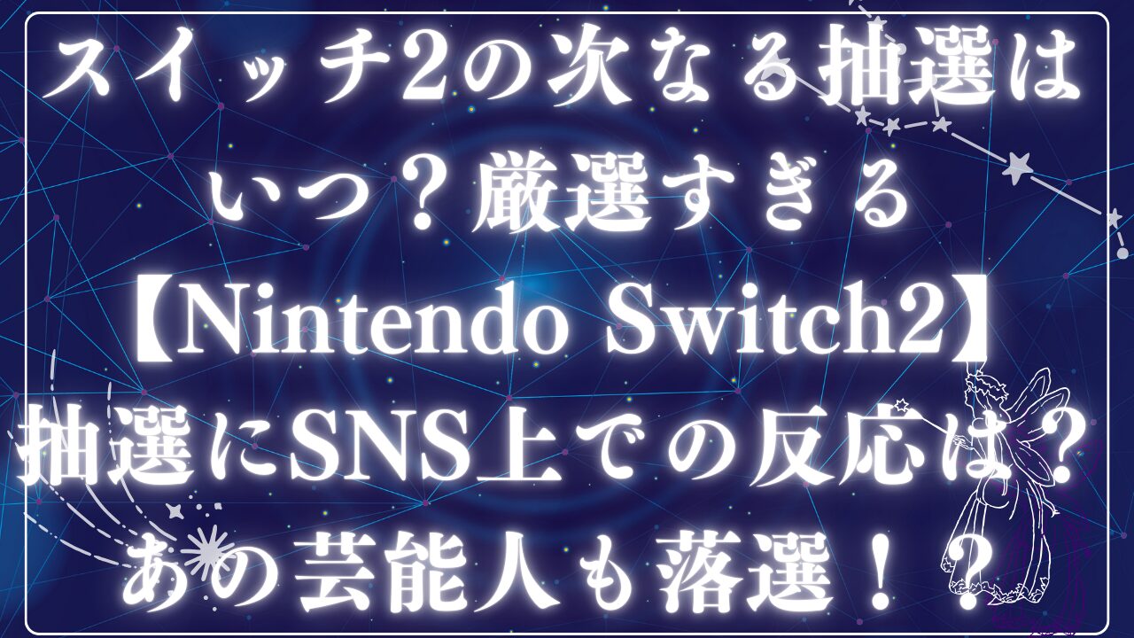 スイッチ2の次なる抽選はいつ？厳選すぎる【Nintendo Switch2】抽選にSNS上での反応は？あの芸能人も落選！？